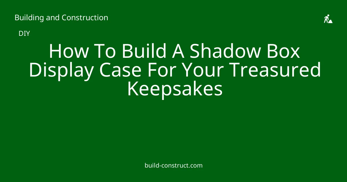 How To Build A Shadow Box Display Case For Your Treasured Keepsakes