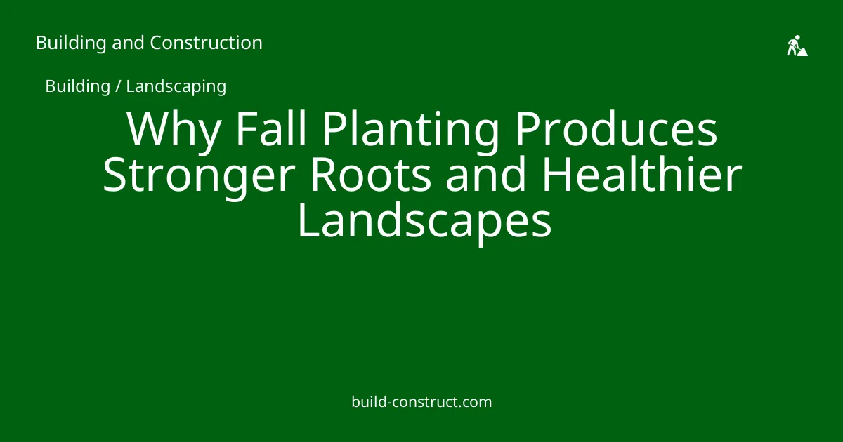 Why Fall Planting Produces Stronger Roots and Healthier Landscapes